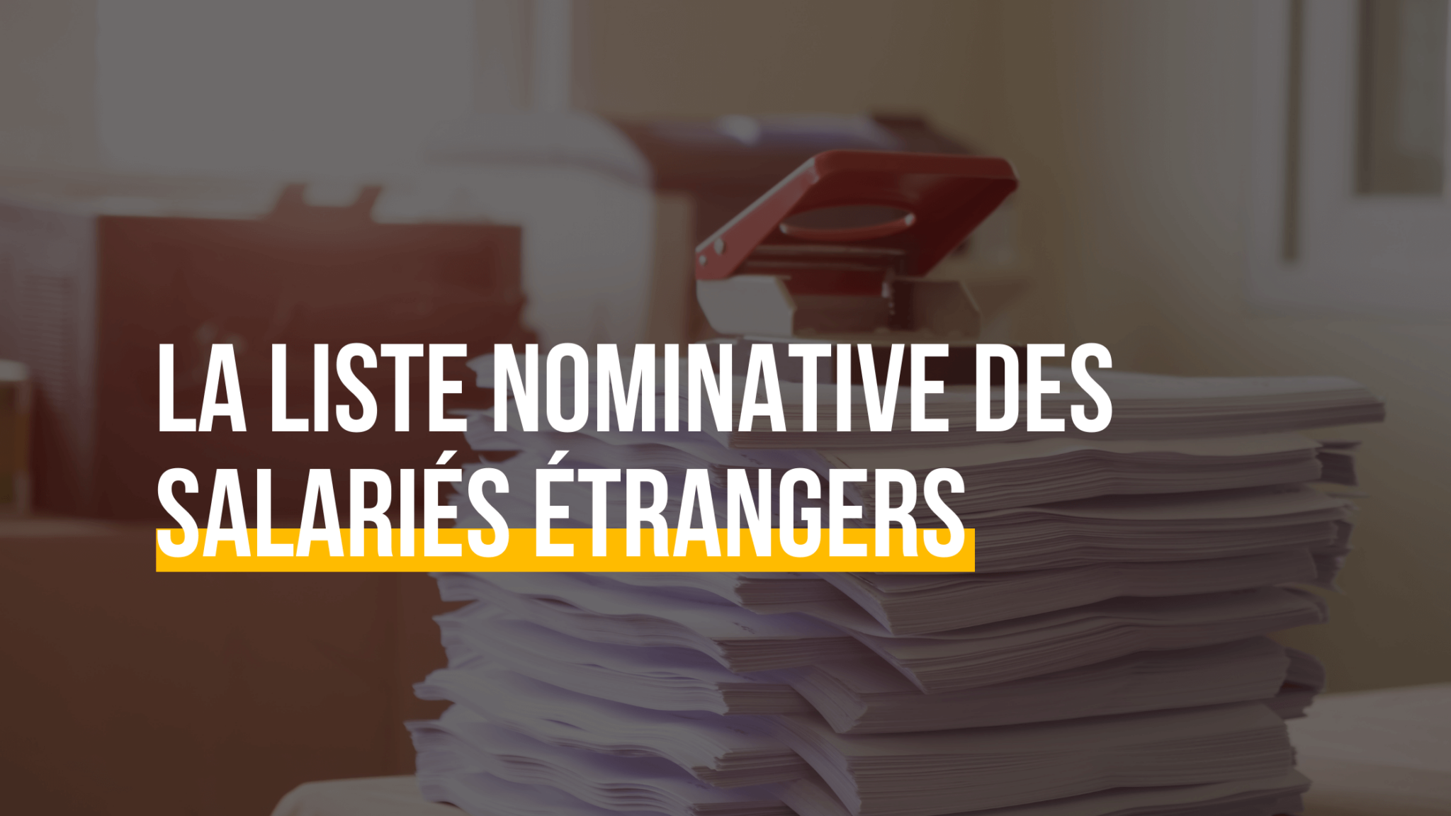 Tout savoir sur... La liste nominative des salariés étrangers - Wekey